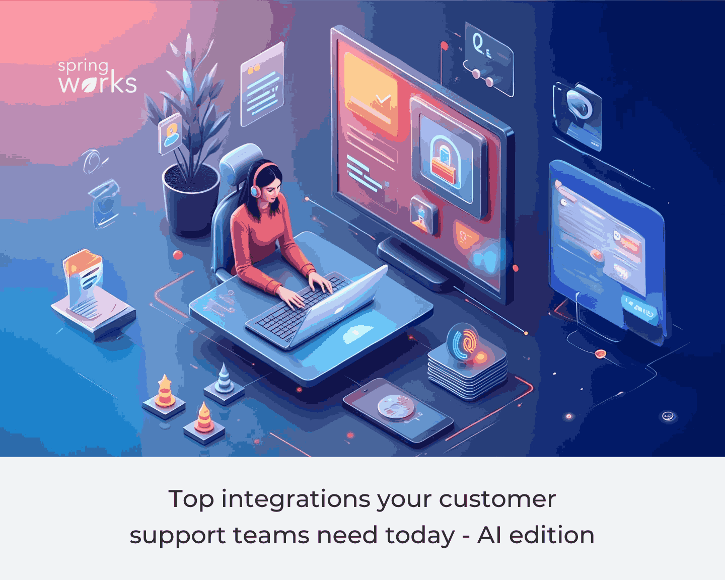 Top integrations your customer support teams need today - AI edition ...